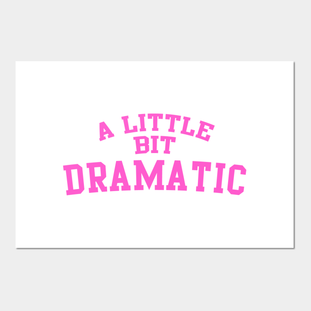 A Little Bit Dramatic - A Little Bit Dramatic - Posters and Art Prints | TeePublic
